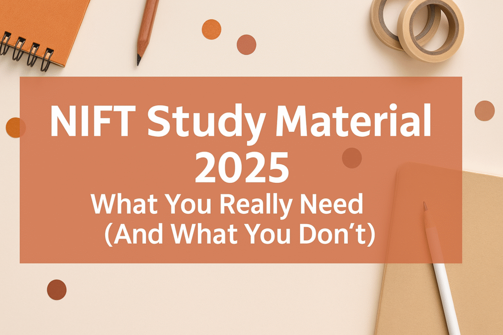 NIFT Study Material 2025: What You Really Need (And What You Don’t)